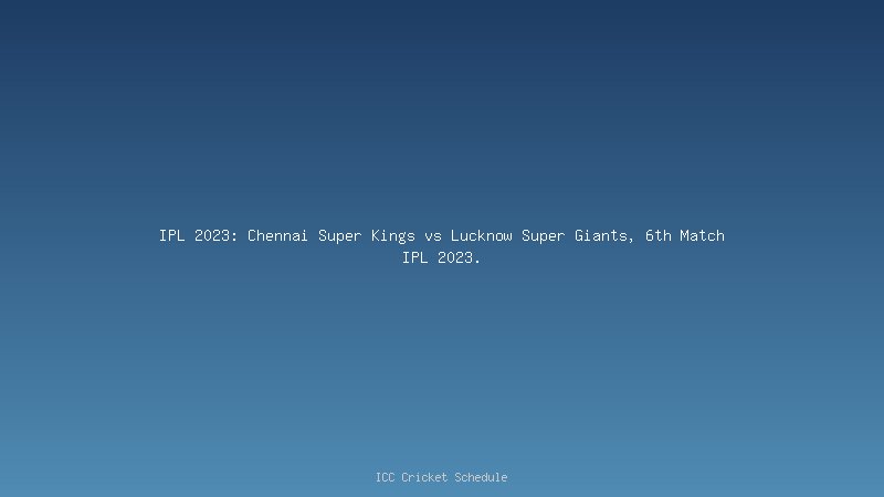IPL 2023: Chennai Super Kings vs Lucknow Super Giants, 6th Match IPL 2023.